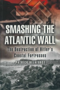 Smashing the Atlantic Wall: The Destruction of Hitler’s Coastal ...