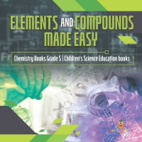 Elements and Compounds Made Easy | Chemistry Books Grade 5 | Children's ...